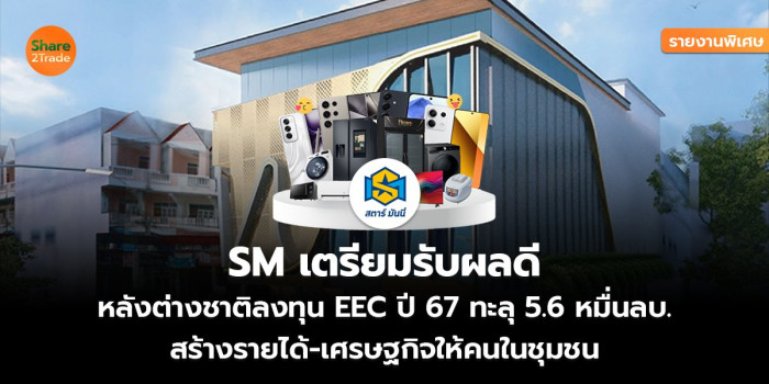 รายงานพิเศษ : SM เตรียมรับผลดี หลังต่างชาติลงทุน EEC ปี 67 ทะลุ 5.6 หมื่นลบ. สร้างรายได้ ...